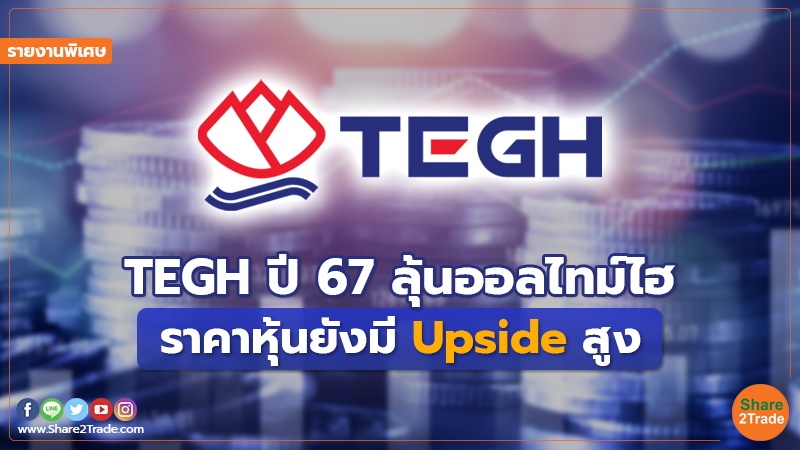 รายงานพิเศษ : TEGH ปี 67 ลุ้นออลไทม์ไฮ ราคาหุ้นยังมี Upside สูง | Share2Trade